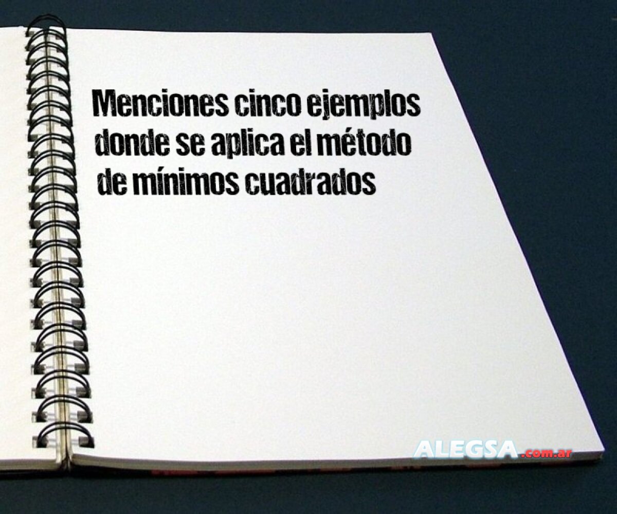 Menciones cinco ejemplos donde se aplica el método de mínimos cuadrados