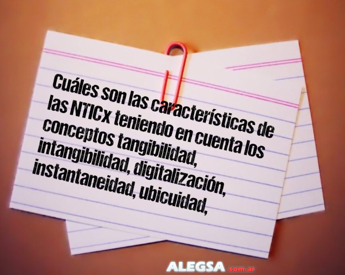 Cuáles son las características de las NTICx teniendo en cuenta los conceptos tangibilidad ...