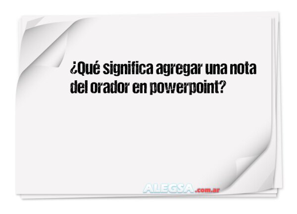 ¿Qué significa agregar una nota del orador en powerpoint?