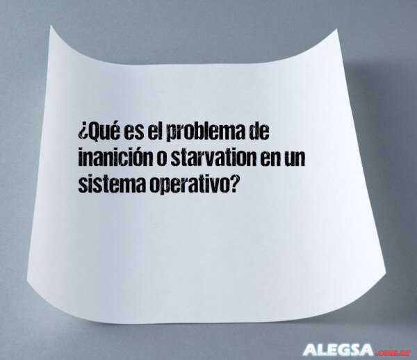 ¿Qué es el problema de inanición o starvation en un sistema operativo?