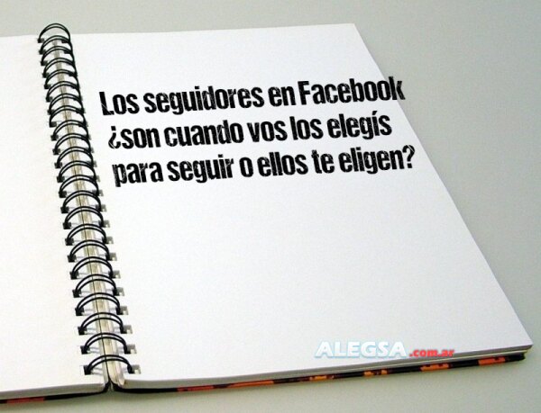 Los seguidores en Facebook ¿son cuando vos los elegís para seguir o ...